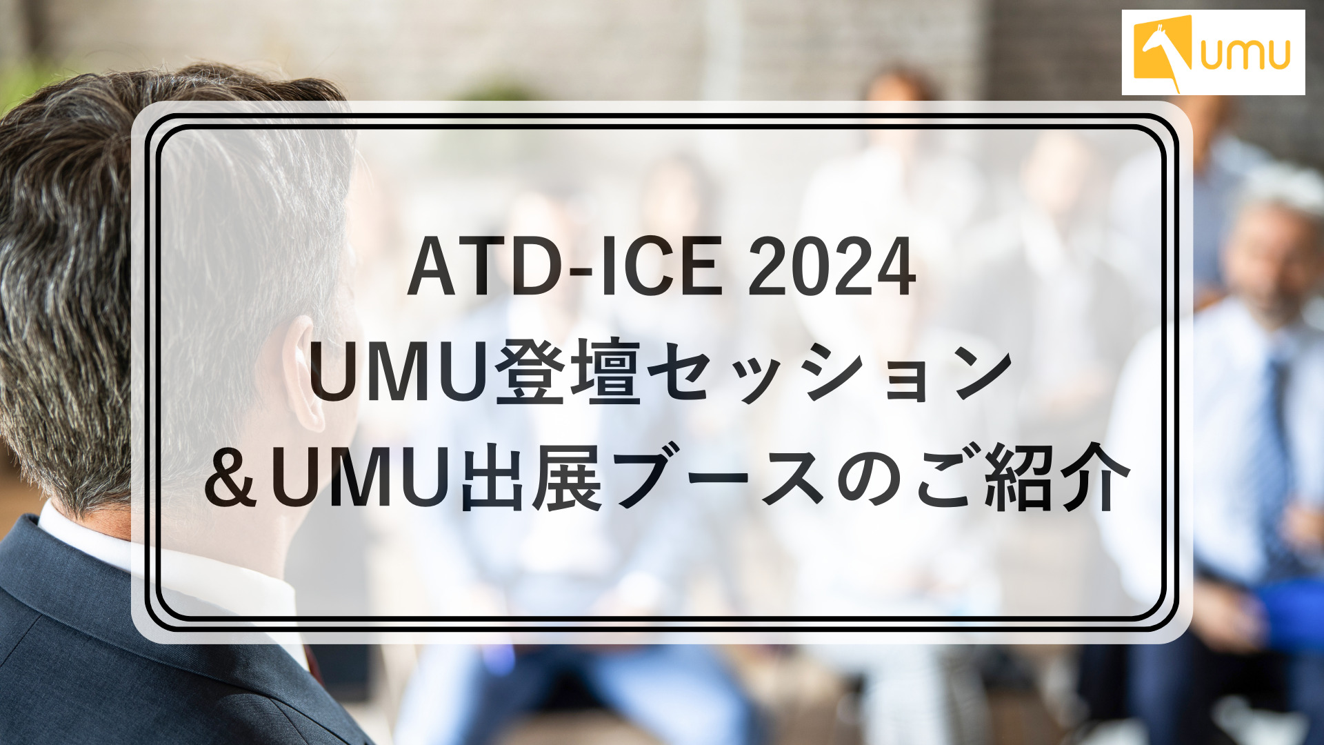 【ATD-ICE 2024】UMU登壇セッション＆UMU出展ブースのご紹介- UMUジャパン